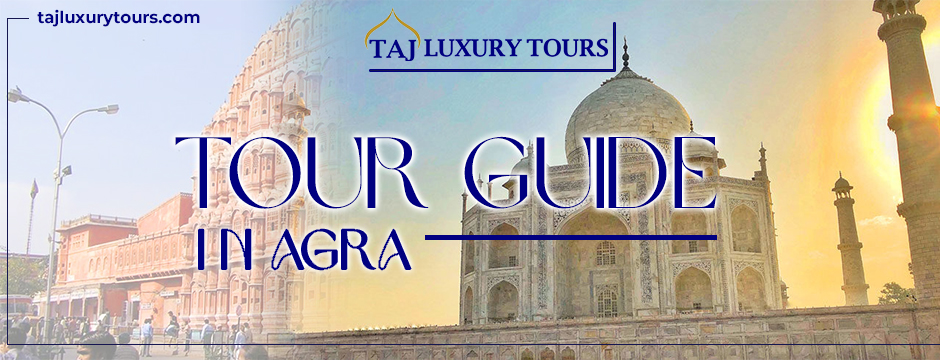 Agra Best Tour Guide For You - Taj Luxury Tours